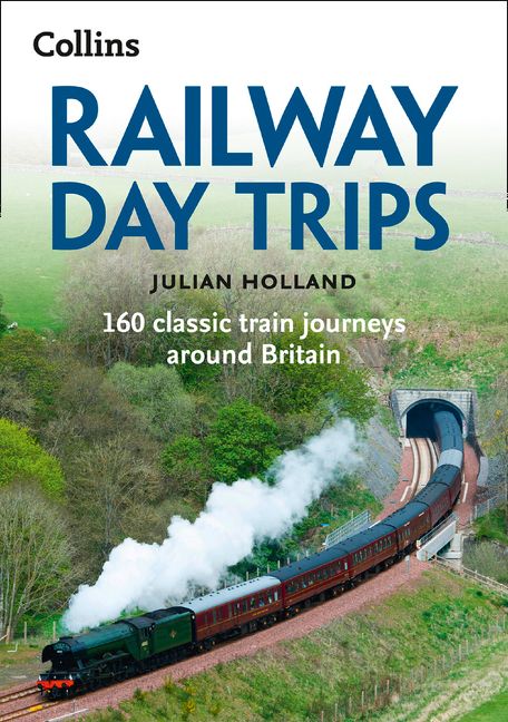 Railway Day Trips: 160 classic train journeys around Britain - Julian ...