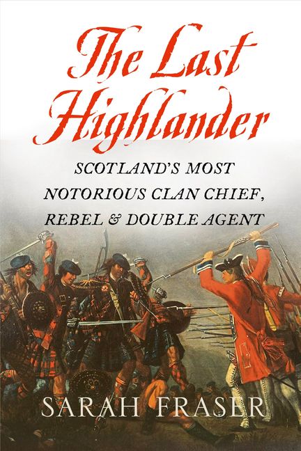 The Last Highlander: Scotland’s Most Notorious Clan Chief, Rebel ...