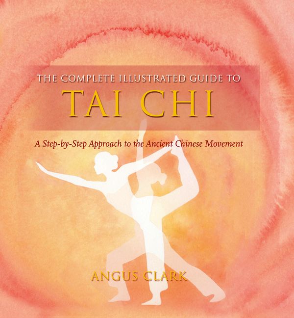 The Complete Illustrated Guide To - Tai Chi: A Step-by-step Approach To ...