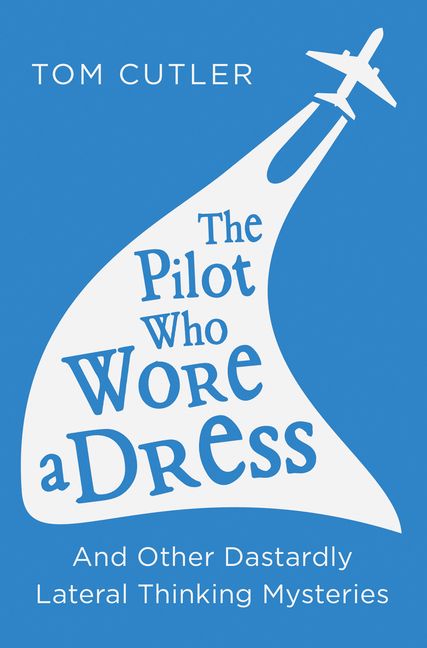 The Pilot Who Wore a Dress: And Other Dastardly Lateral Thinking ...