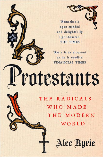 Protestants: The Radicals Who Made the Modern World - Alec Ryrie - eBook