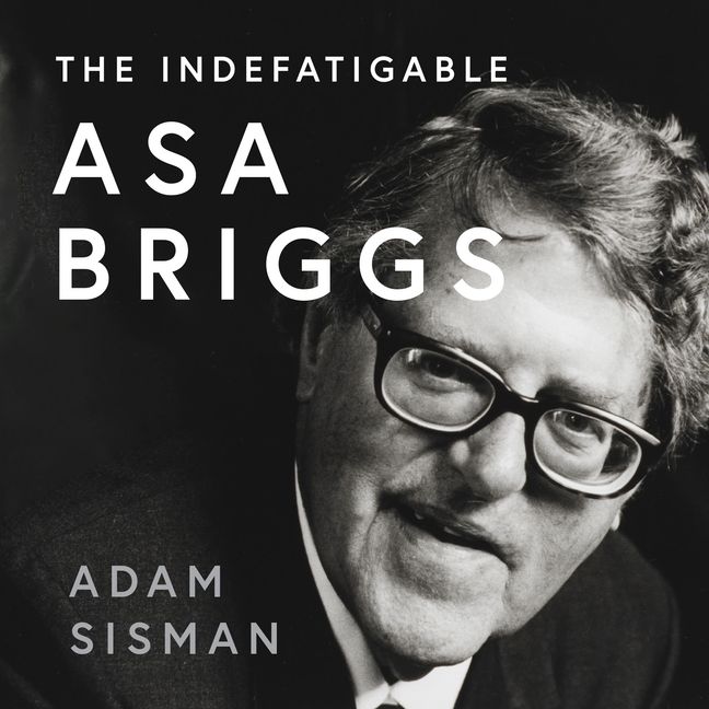 The Indefatigable Asa Briggs: A Biography - Adam Sisman - Downloadable ...