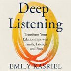 Deep Listening: Transform Your Relationships with Family, Friends and ...