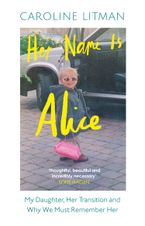 Her Name Is Alice: My Daughter, Her Transition and Why We Must Remember ...