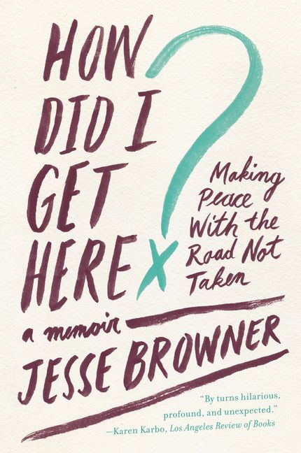 How Did I Get Here?: Making Peace With The Road Not Taken - Jesse ...