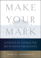 Make Your Mark: Lessons in Character from Seven Presidents ...