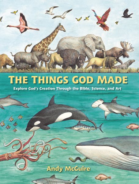 The Things God Made: Explore God's Creation Through The Bible, Science ...