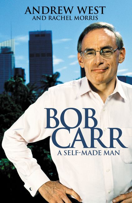 Bob Carr A Self-Made Man :HarperCollins Australia