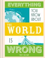 Everything You Know About The World Is Wrong - - Hardcover